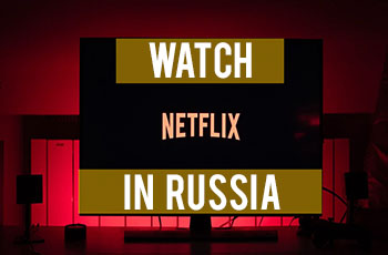How to Watch American Netflix in Russia (Easy Way)